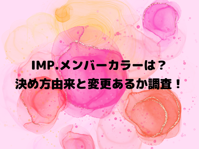 IMP.メンバーカラーは？決め方由来と変更あるか調査！ - himarinokimama